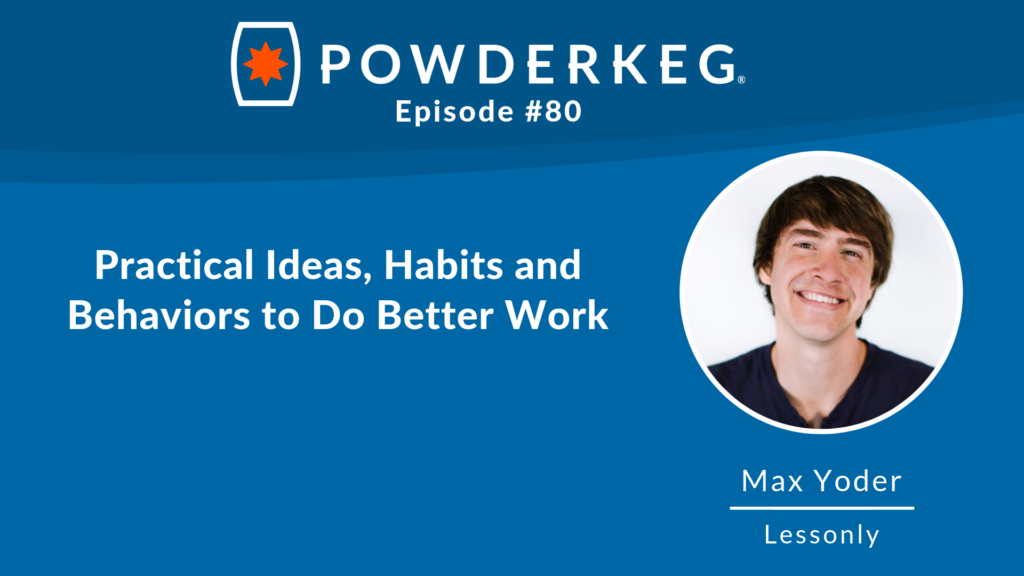 Practical Ideas, Habits, and Behaviors to Do Better Work with Max Yoder of Lessonly – Powderkeg